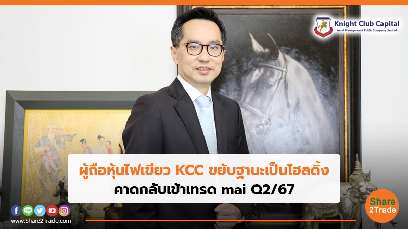 ผู้ถือหุ้นไฟเขียว KCC ขยับฐานะเป็นโฮลดิ้ง คาดกลับเข้าเทรด mai Q2/67 | Share2Trade